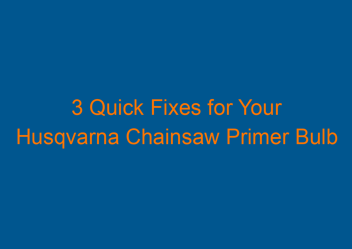 3 Quick Fixes for Your Husqvarna Chainsaw Primer Bulb