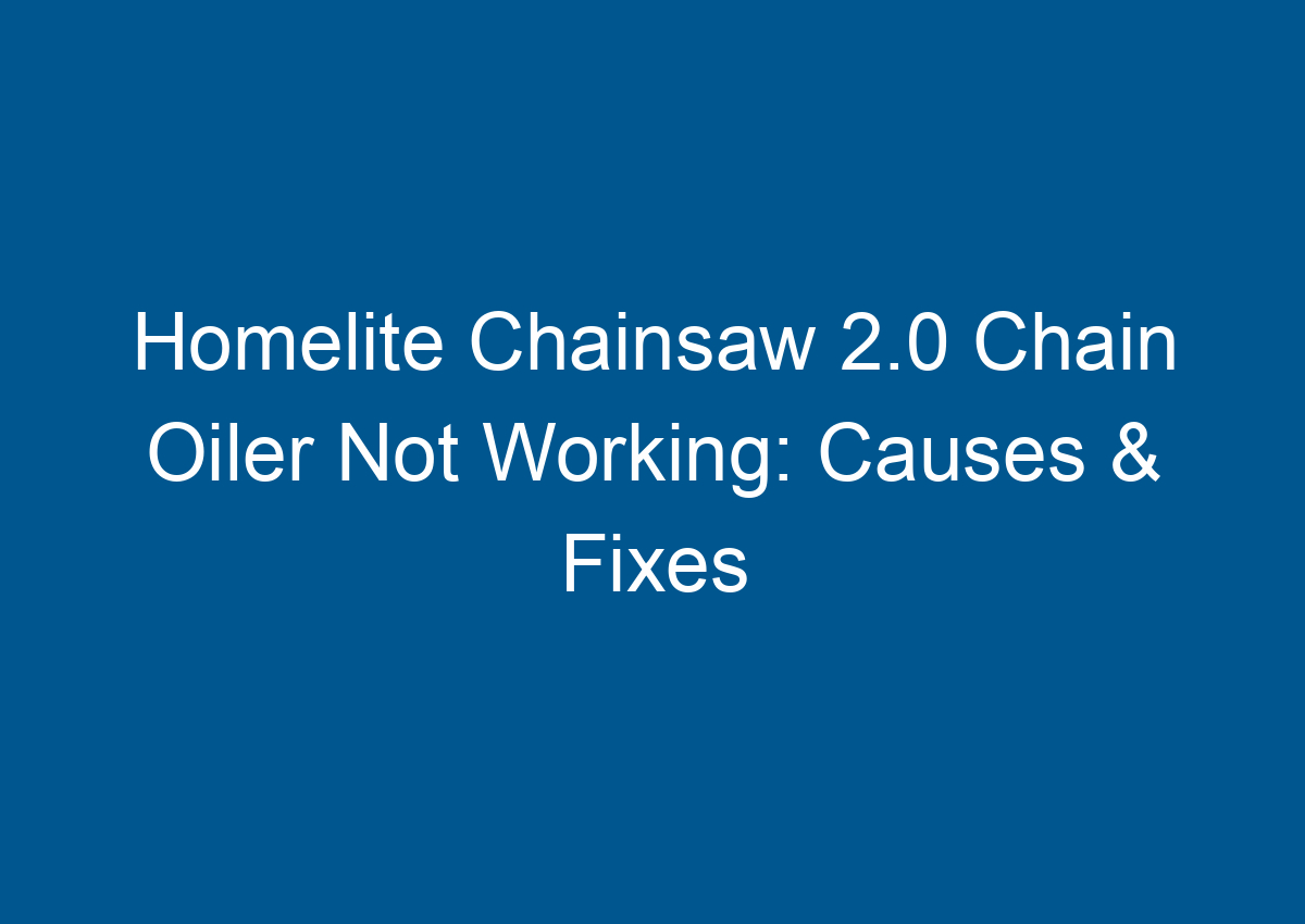 Homelite Chainsaw 2.0 Chain Oiler Not Working: Causes & Fixes