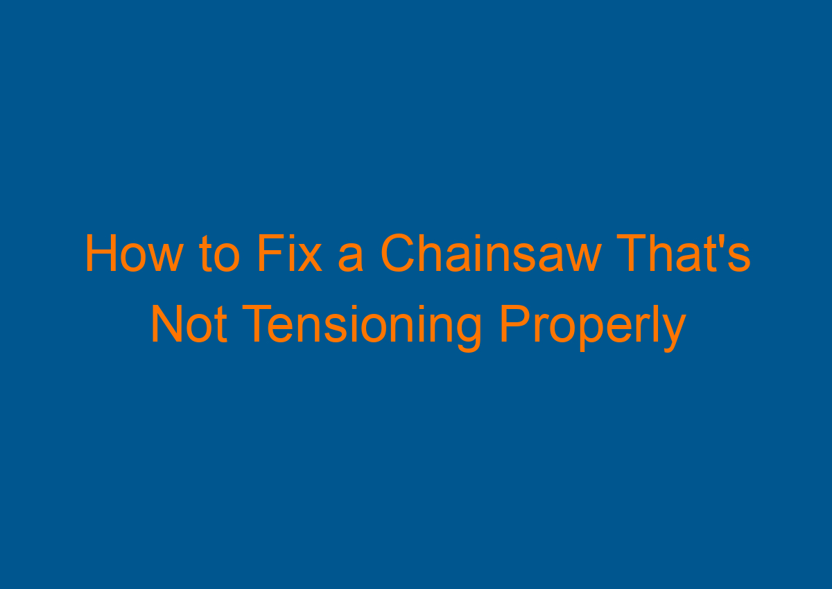 How to Fix a Chainsaw That's Not Tensioning Properly