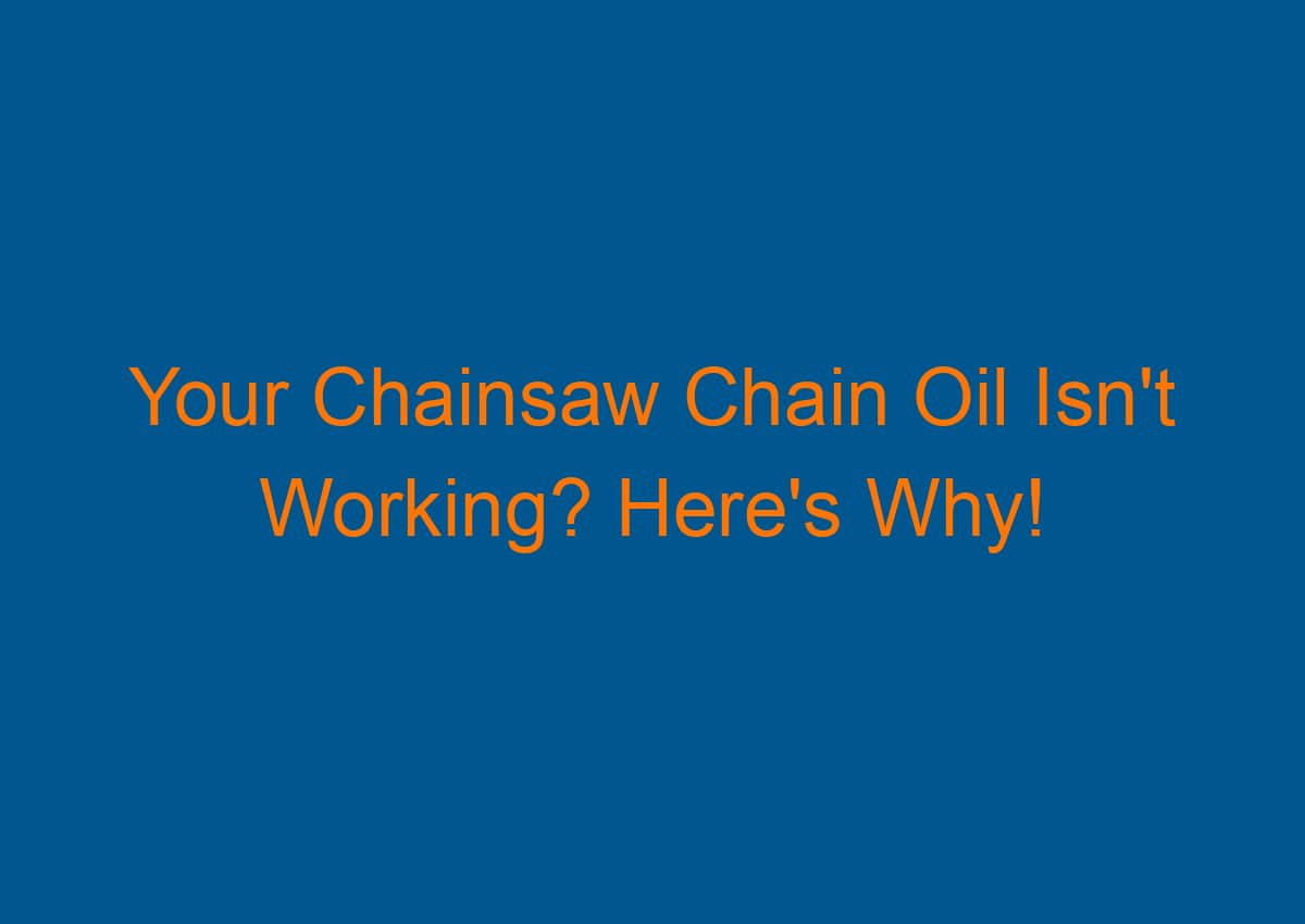 Your Chainsaw Chain Oil Isn T Working Here S Why