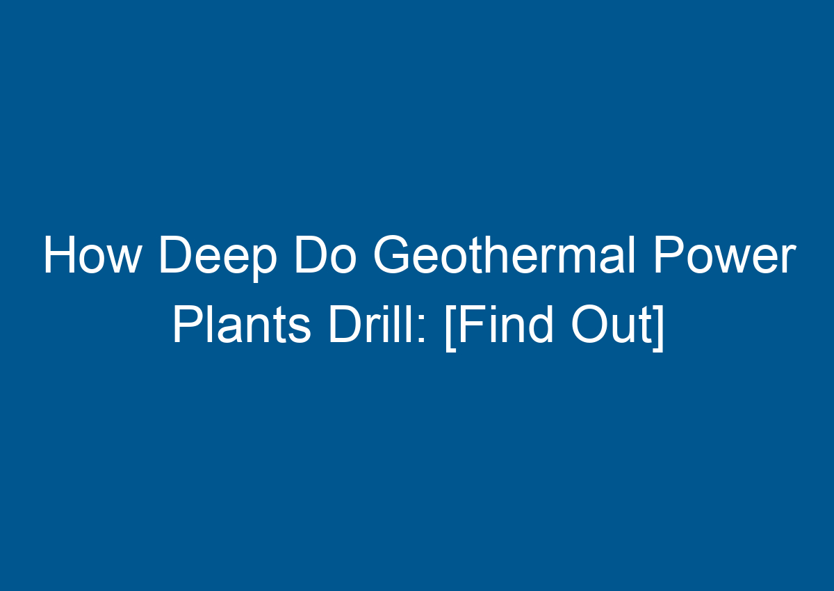 How Deep Do Geothermal Power Plants Drill: [Find Out]