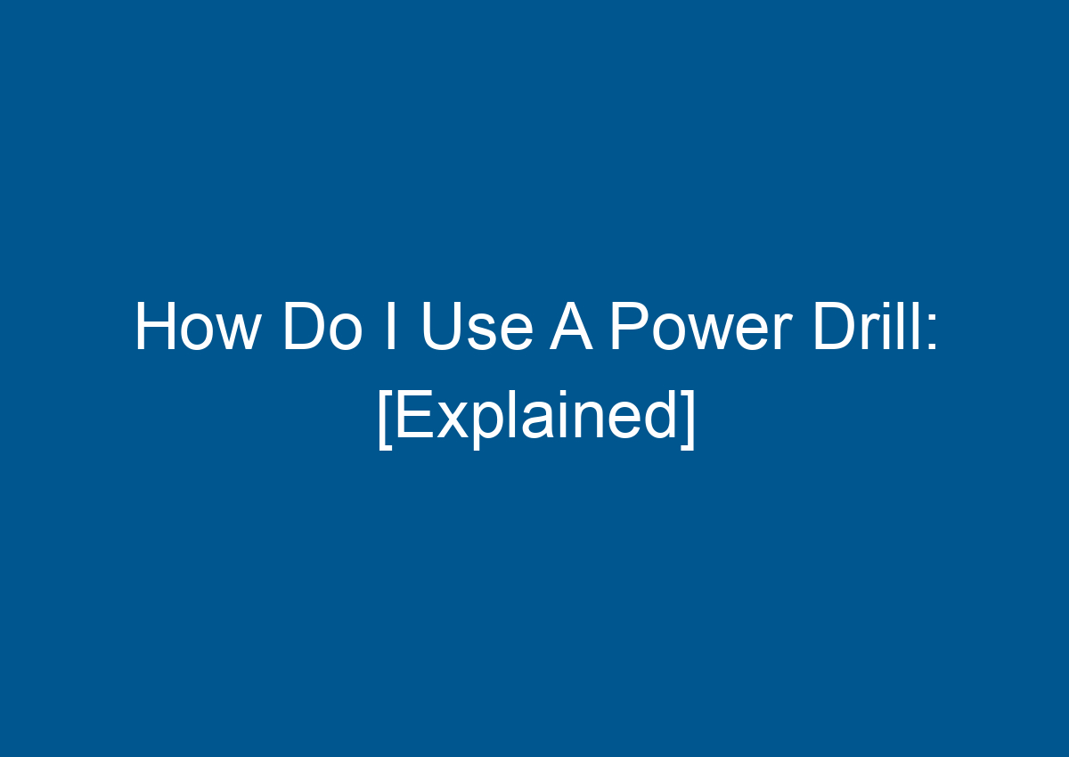 How Do I Use A Power Drill: [Explained]