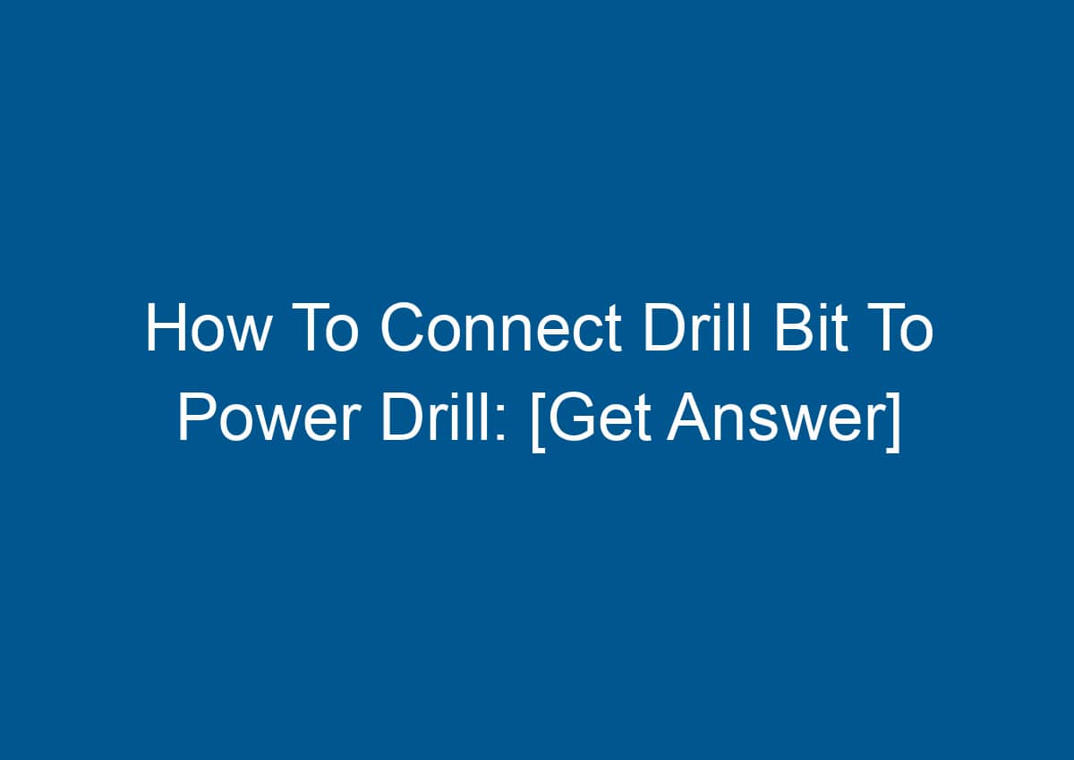 How To Connect Drill Bit To Power Drill: [Get Answer]
