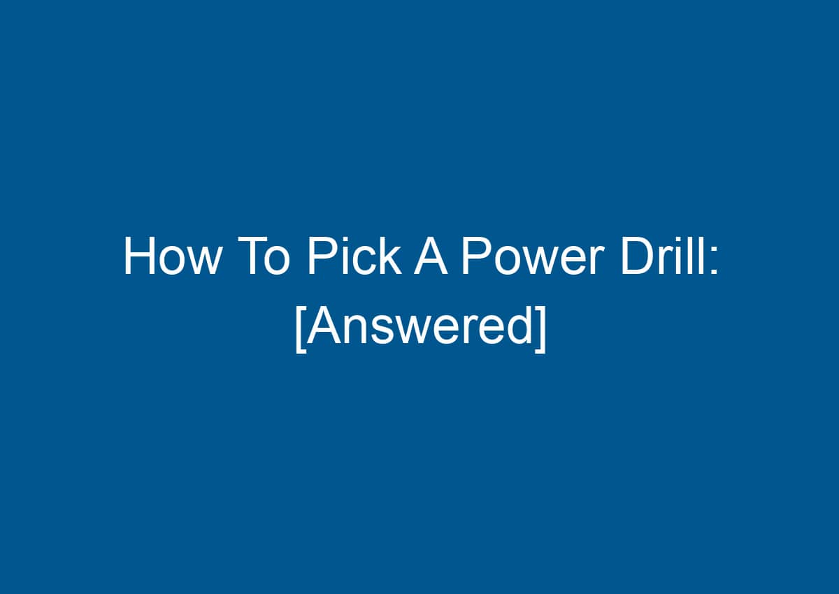 How To Pick A Power Drill: [Answered]