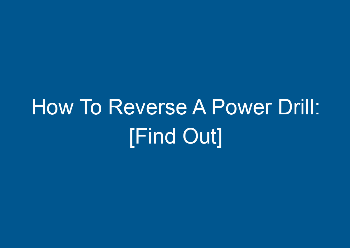 How To Reverse A Power Drill: [Find Out]