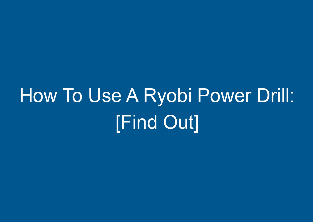 How To Use A Ryobi Power Drill: [Find Out]