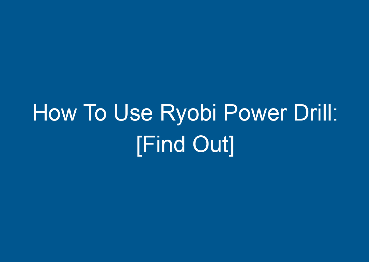 How To Use Ryobi Power Drill: [Find Out]