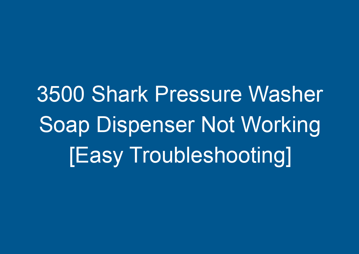 3500 Shark Pressure Washer Soap Dispenser Not Working [Easy ...