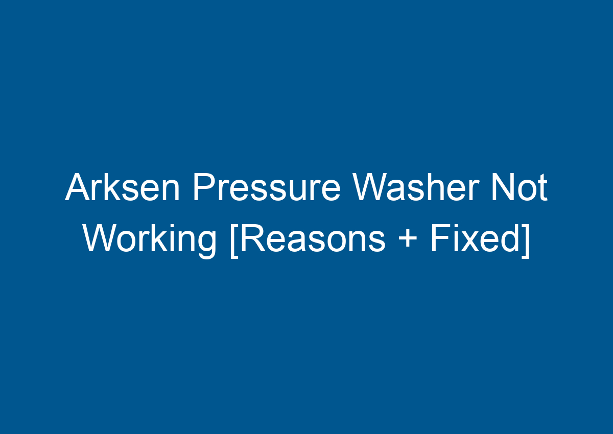 Arksen Pressure Washer Not Working [Reasons + Fixed]