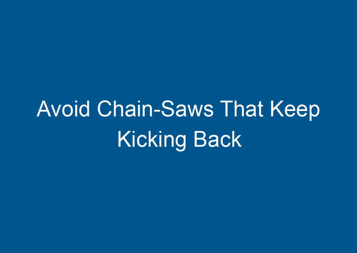 Avoid Chain-Saws That Keep Kicking Back