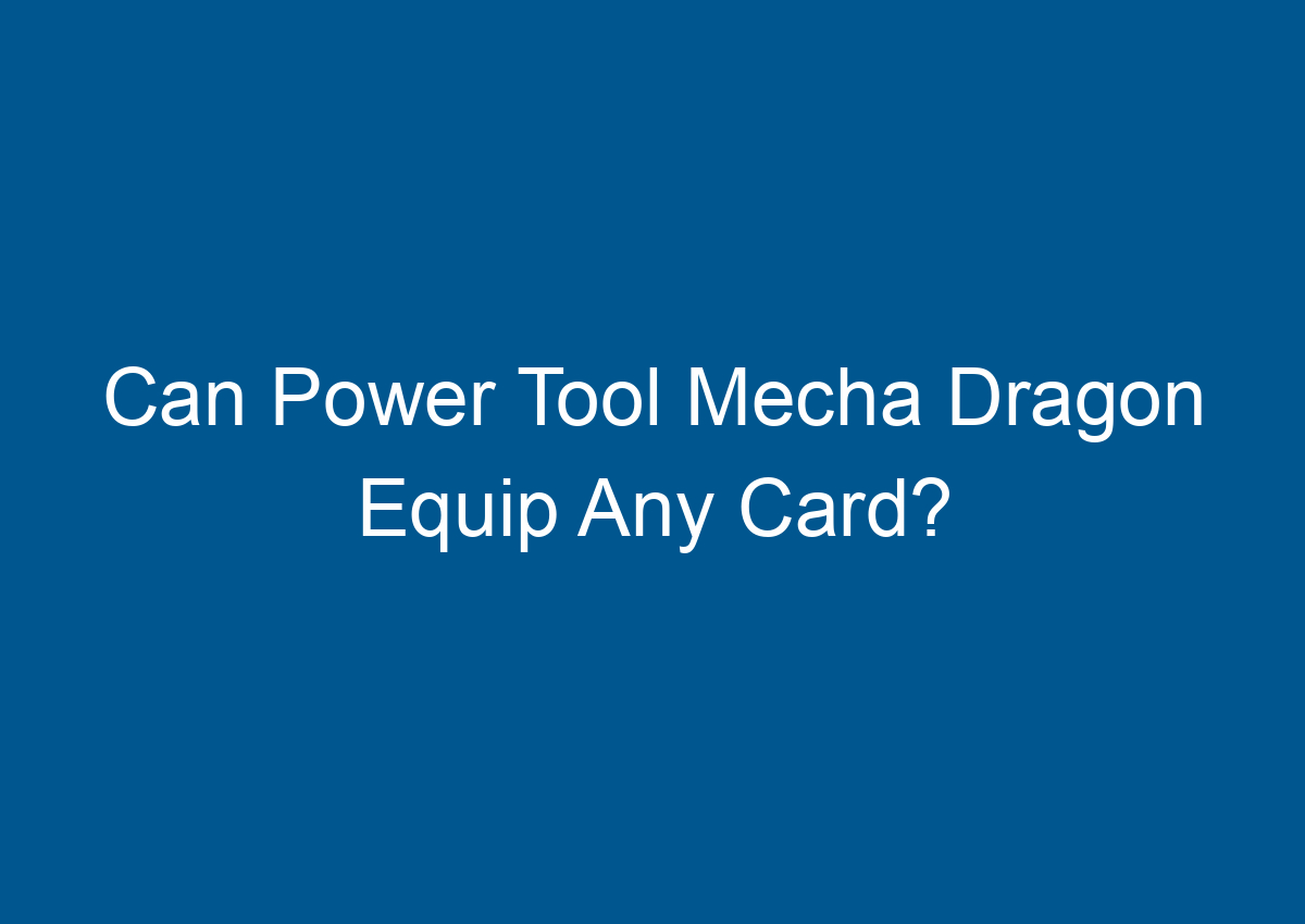 Can Power Tool Mecha Dragon Equip Any Card?