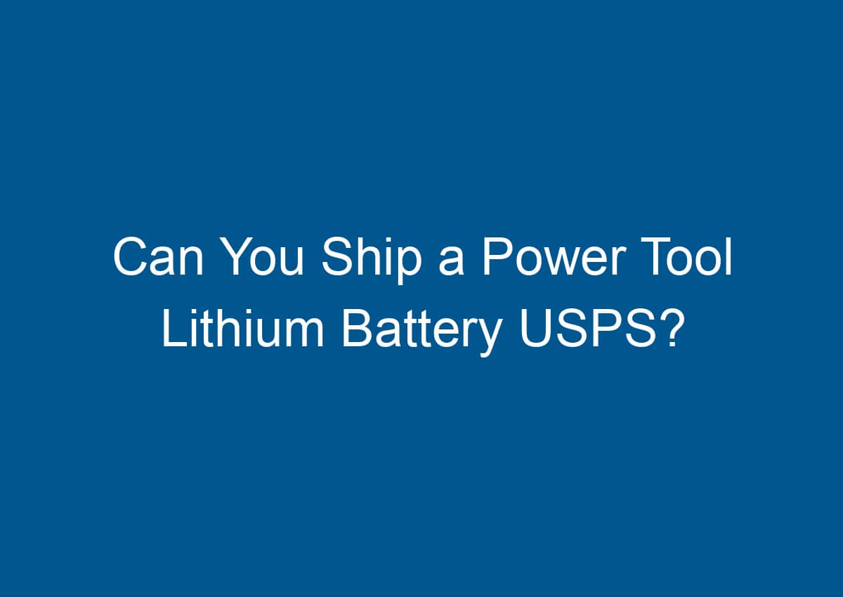 Can You Ship a Power Tool Lithium Battery USPS?