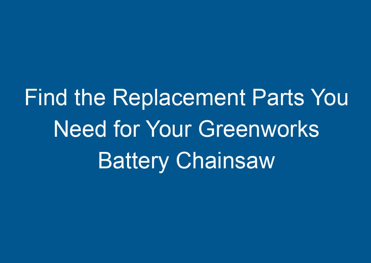 Find the Replacement Parts You Need for Your Greenworks Battery Chainsaw