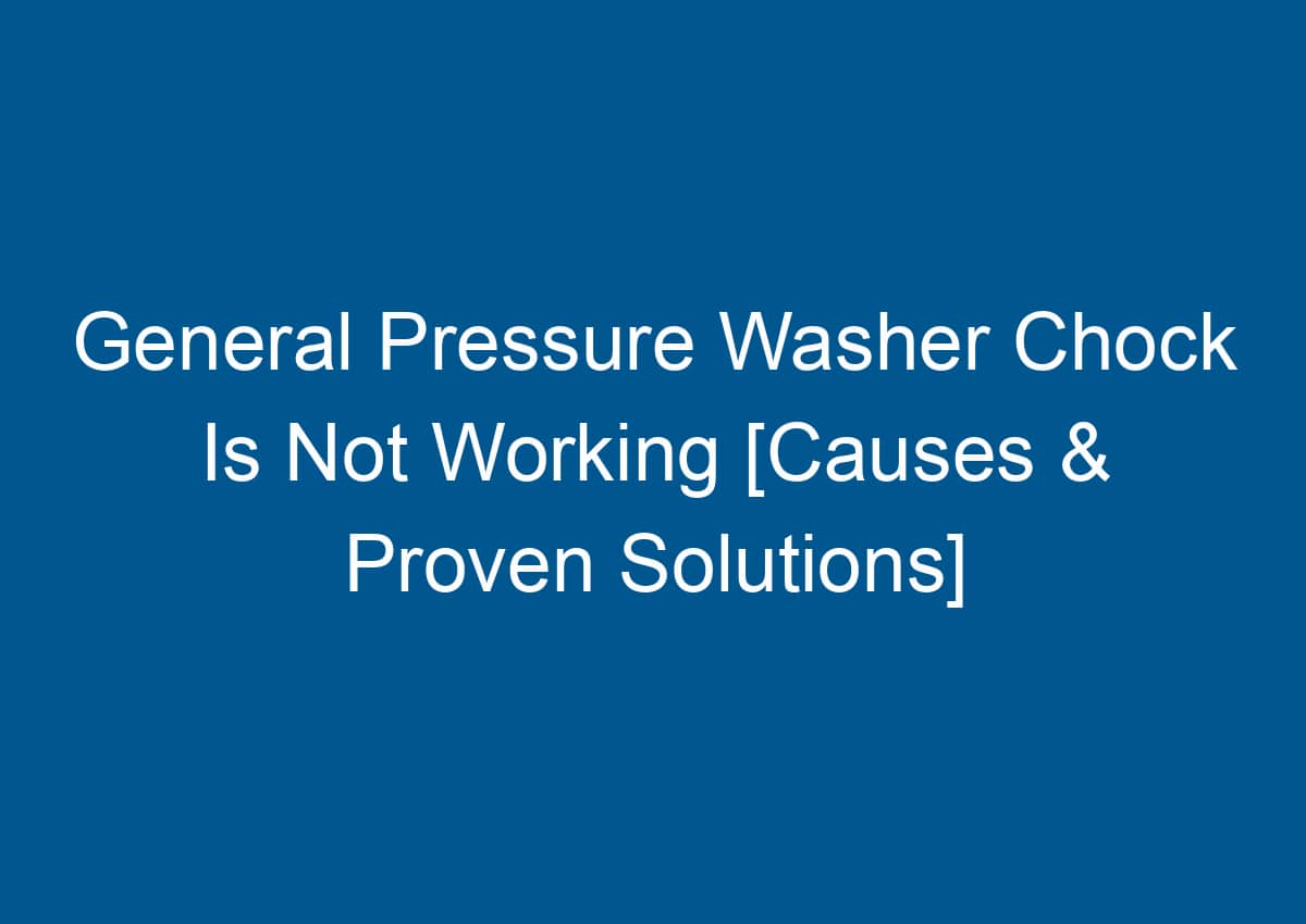General Pressure Washer Chock Is Not Working [Causes & Proven Solutions]