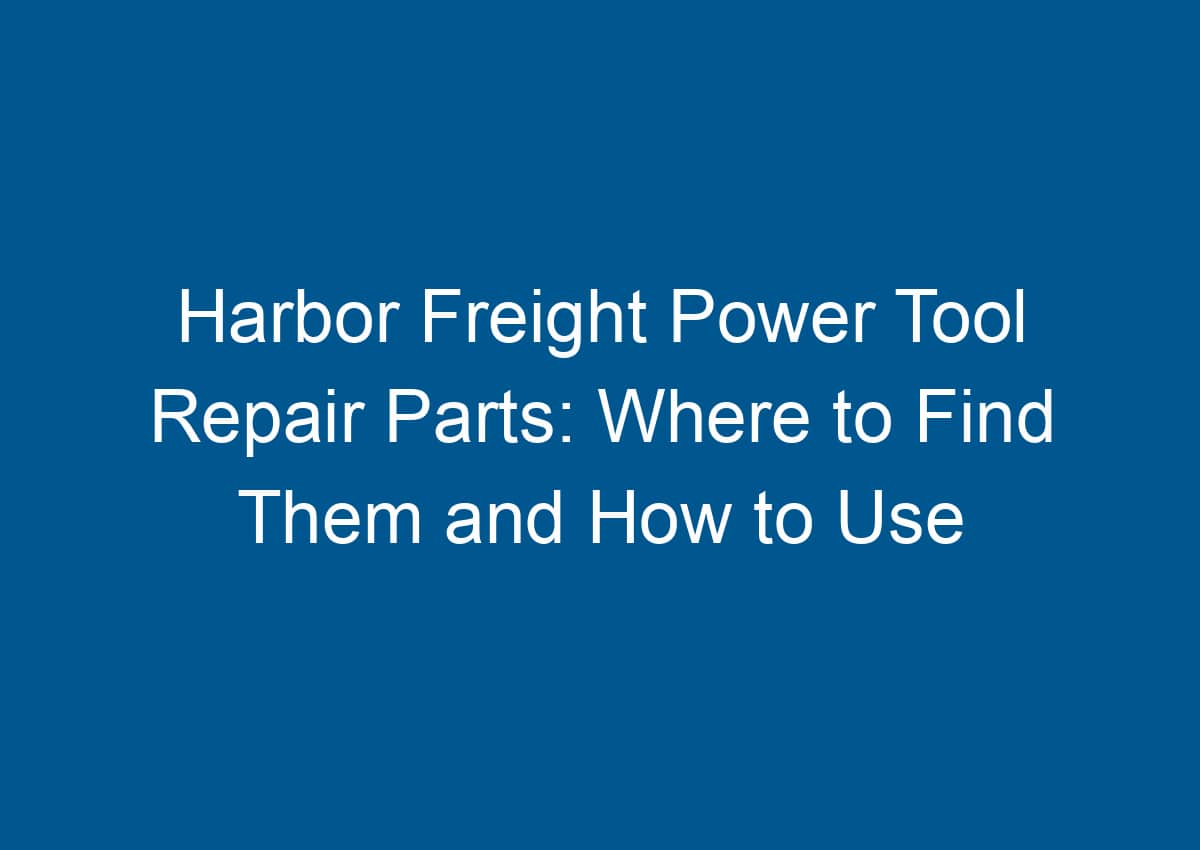 Harbor Freight Power Tool Repair Parts: Where to Find Them and How to ...