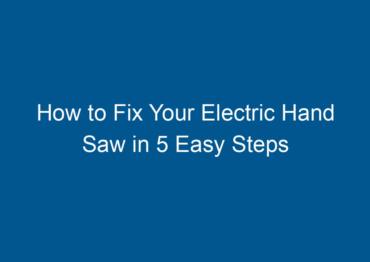How to Fix Your Electric Hand Saw in 5 Easy Steps