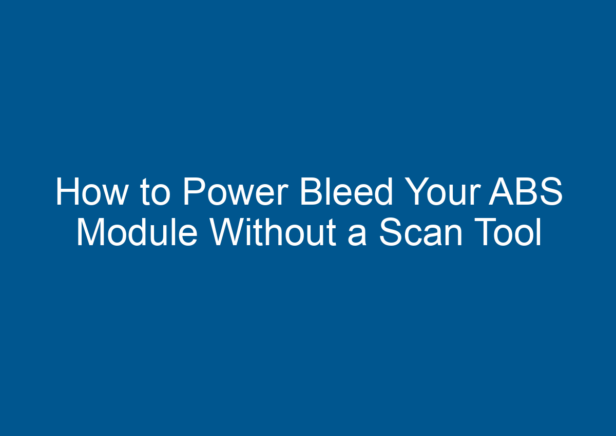 How to Power Bleed Your ABS Module Without a Scan Tool