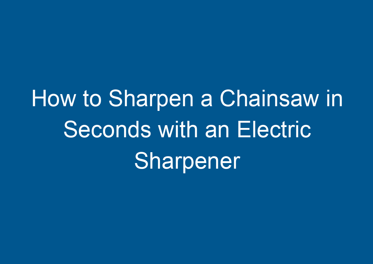 How to Sharpen a Chainsaw in Seconds with an Electric Sharpener