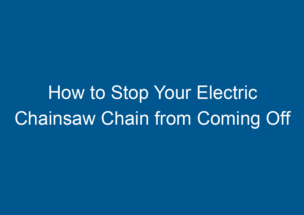 How to Stop Your Electric Chainsaw Chain from Coming Off