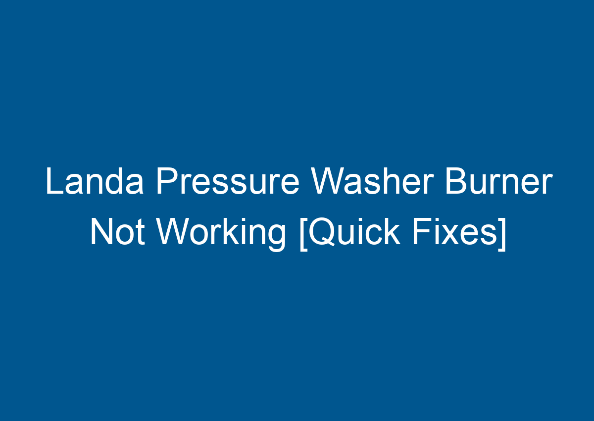 Landa Pressure Washer Burner Not Working [Quick Fixes]