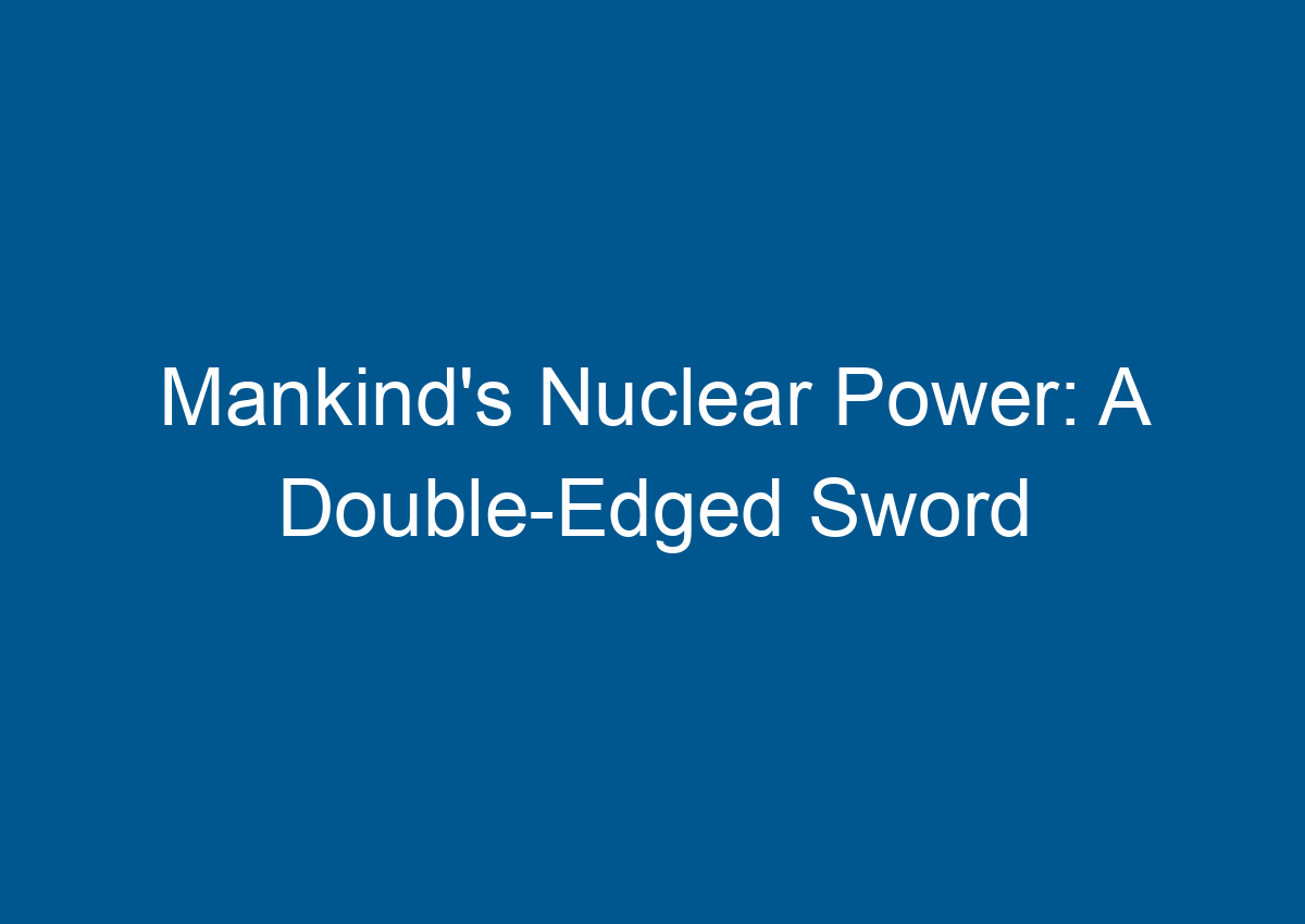 Mankind's Nuclear Power: A Double-Edged Sword