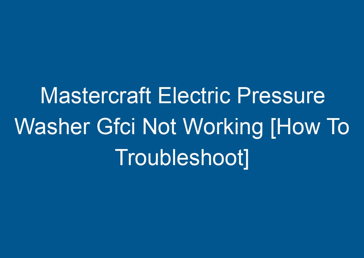 Mastercraft Electric Pressure Washer Gfci Not Working [How To Troubleshoot]