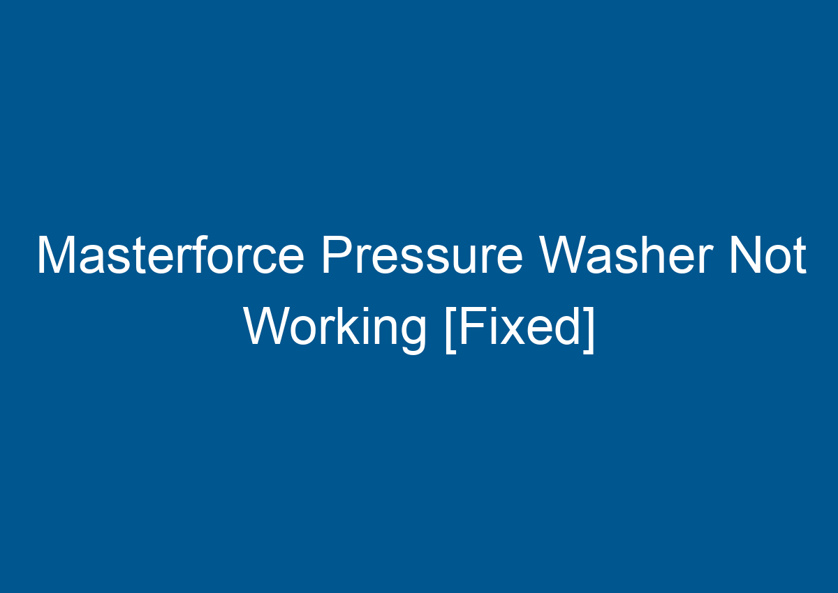 Masterforce Pressure Washer Not Working [Fixed]