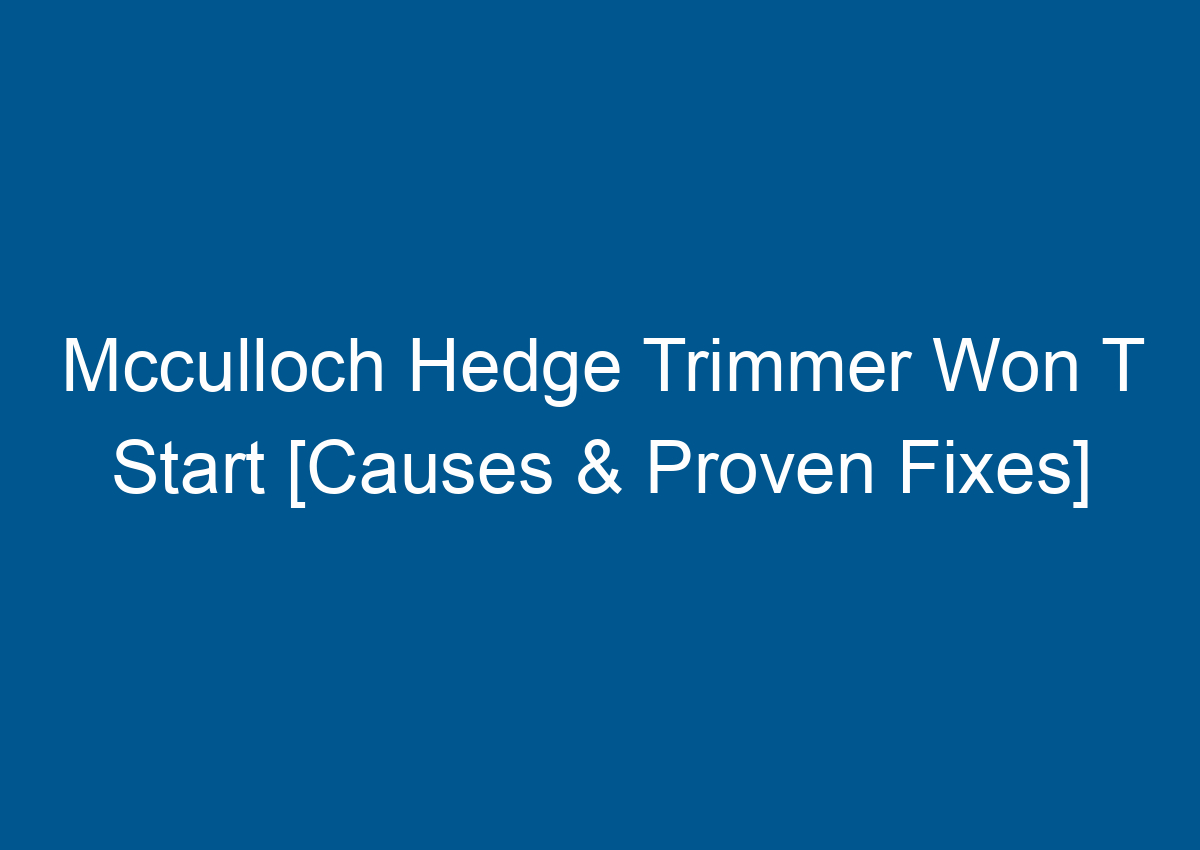 Mcculloch Hedge Trimmer Won T Start [Causes & Proven Fixes]