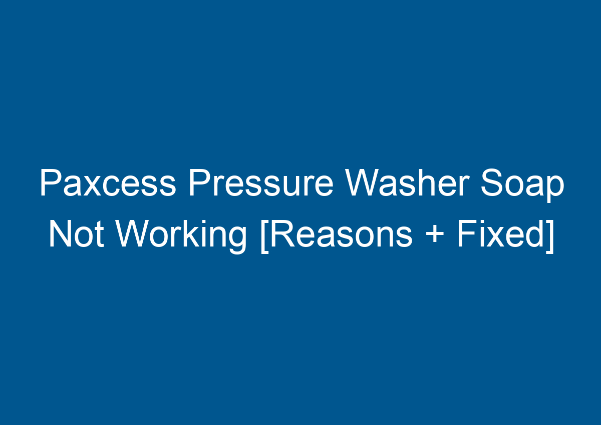 Paxcess Pressure Washer Soap Not Working [Reasons + Fixed]