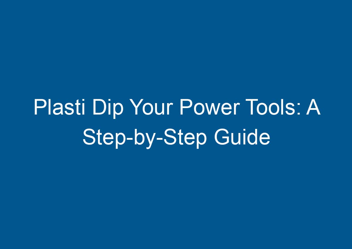 Plasti Dip Your Power Tools: A Step-by-Step Guide