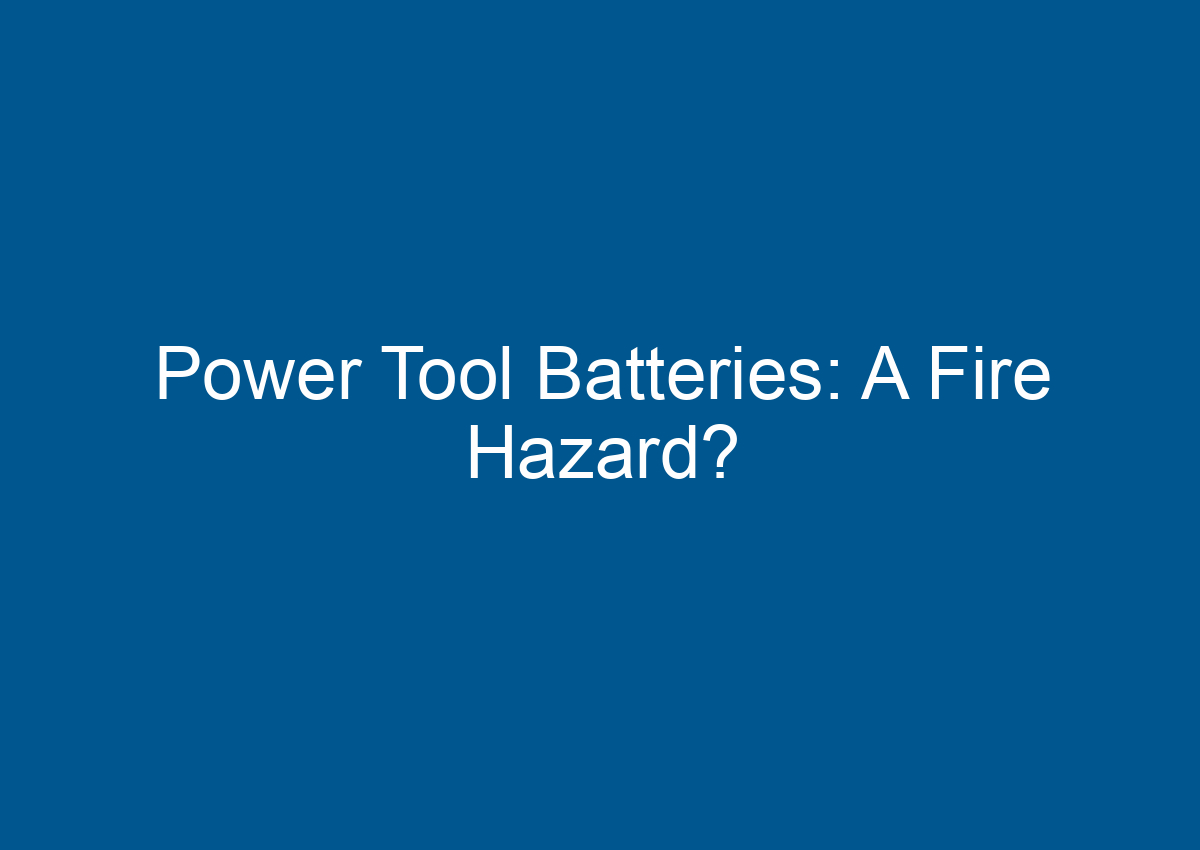 Power Tool Batteries: A Fire Hazard?