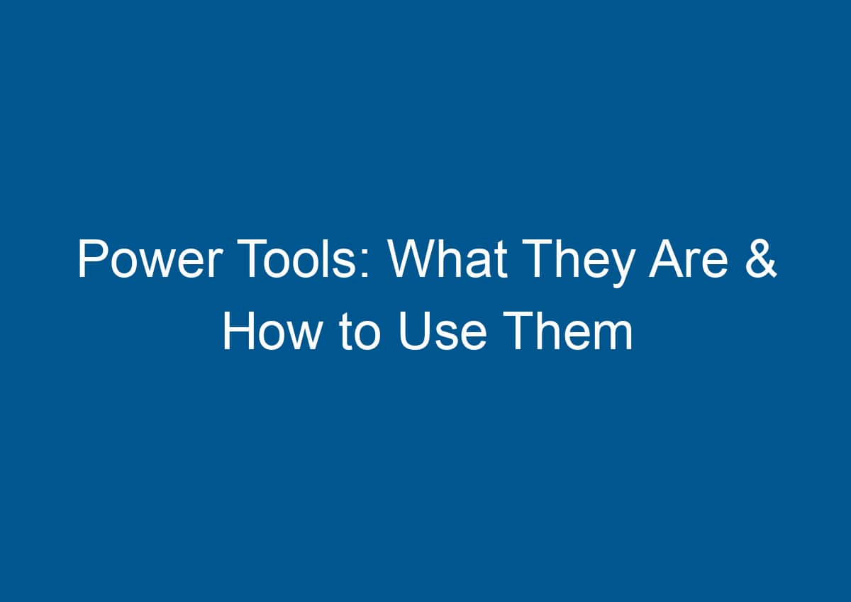 Power Tools: What They Are & How to Use Them