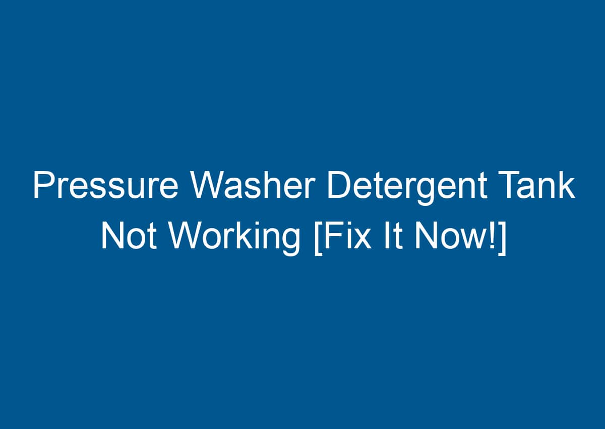 Pressure Washer Detergent Tank Not Working [Fix It Now!]