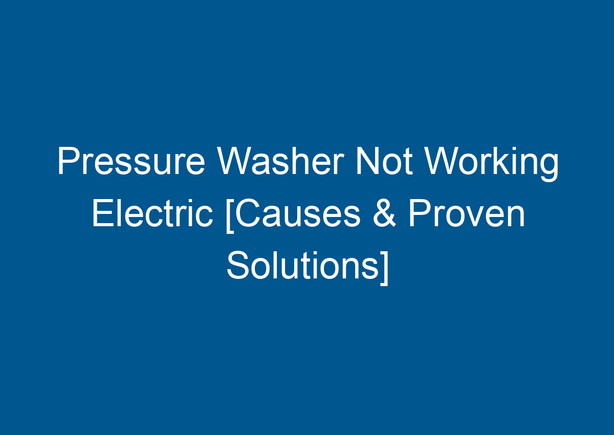 Pressure Washer Not Working Electric [Causes & Proven Solutions]