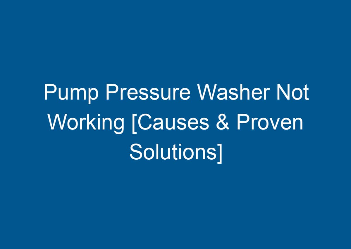 Pump Pressure Washer Not Working [Causes & Proven Solutions]