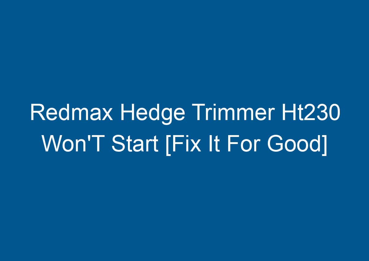 Redmax Hedge Trimmer Ht230 Won'T Start [Fix It For Good]