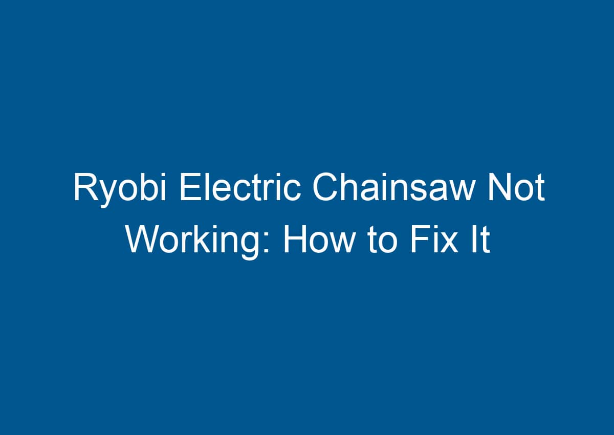 Ryobi Electric Chainsaw Not Working: How to Fix It