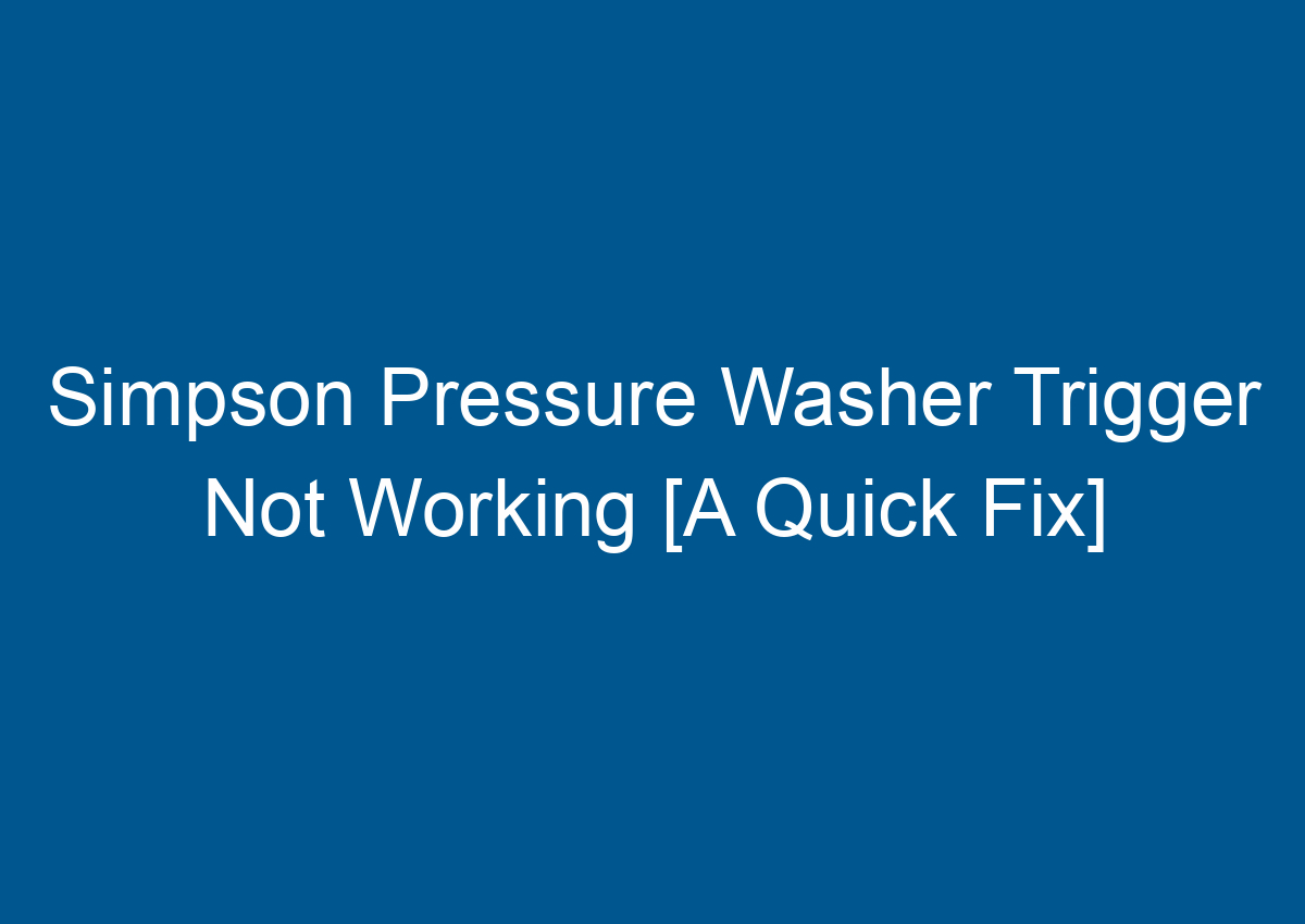 Simpson Pressure Washer Trigger Not Working [A Quick Fix]