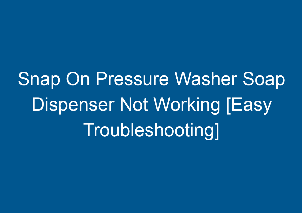 Snap On Pressure Washer Soap Dispenser Not Working [Easy Troubleshooting]