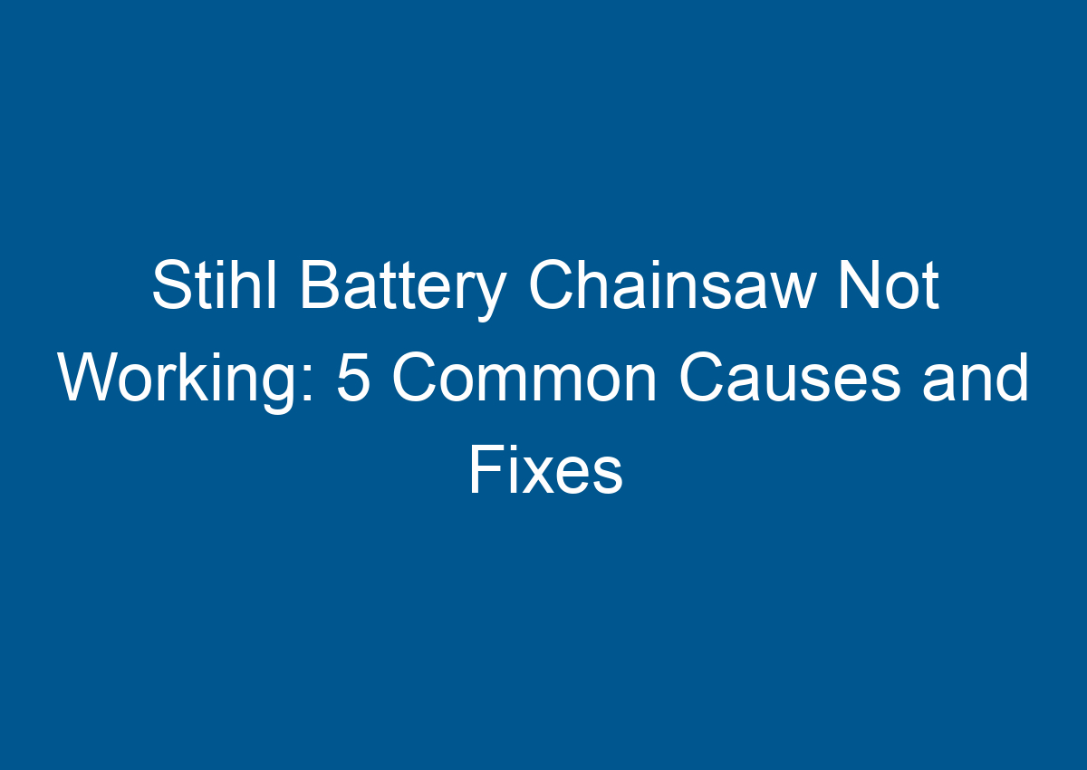 Stihl Battery Chainsaw Not Working 5 Common Causes And Fixes