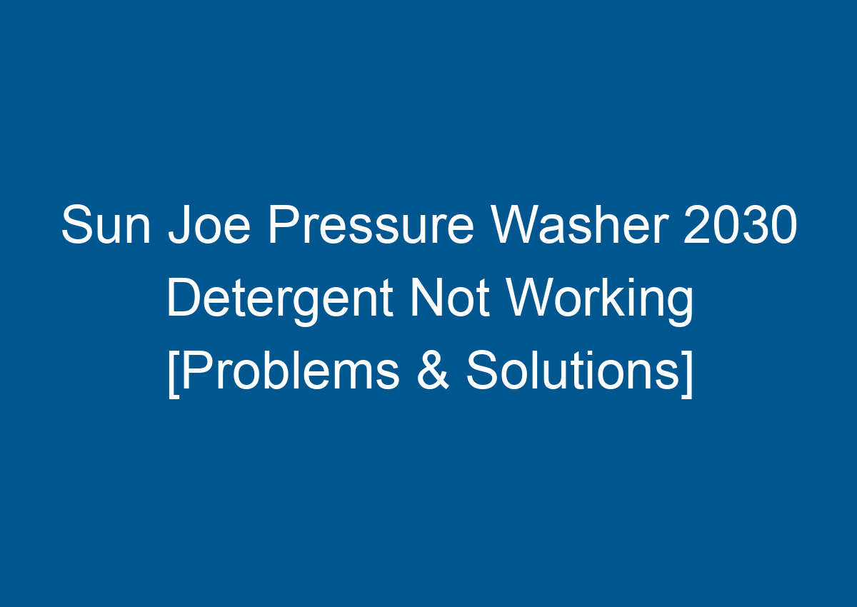 Sun Joe Pressure Washer 2030 Detergent Not Working [Problems & Solutions]