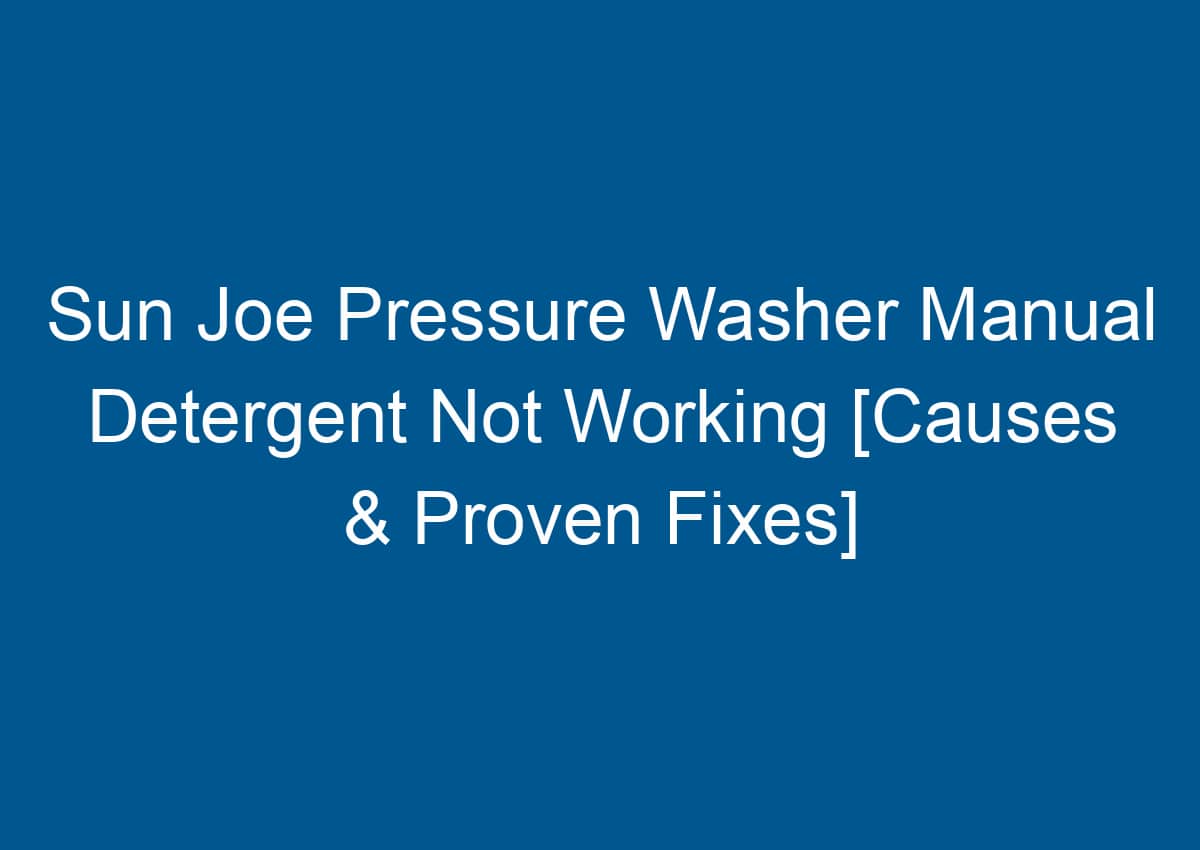 Sun Joe Pressure Washer Manual Detergent Not Working Causes Proven