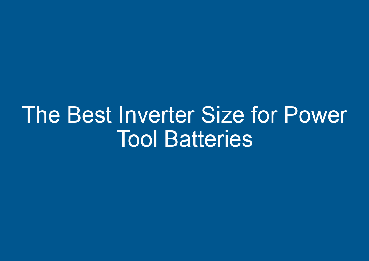 The Best Inverter Size for Power Tool Batteries