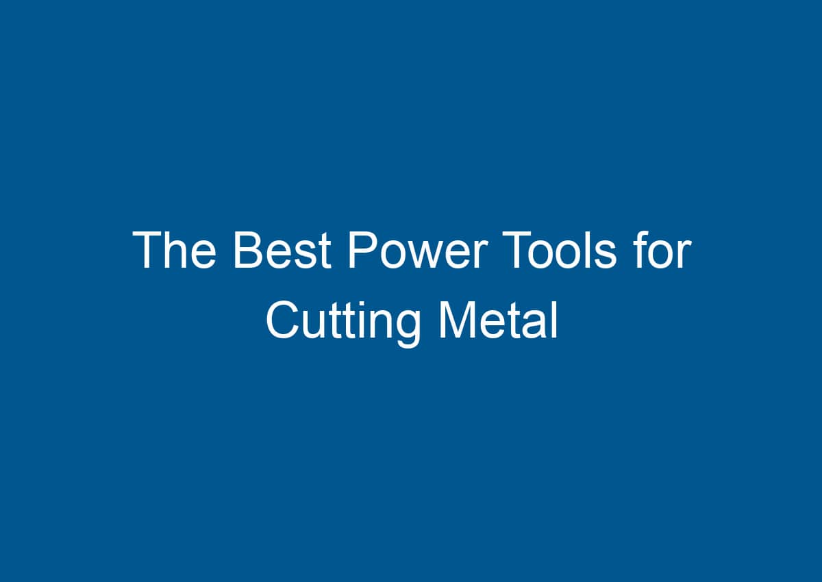 The Best Power Tools for Cutting Metal