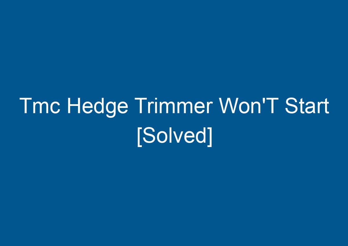 Tmc Hedge Trimmer Won'T Start [Solved]