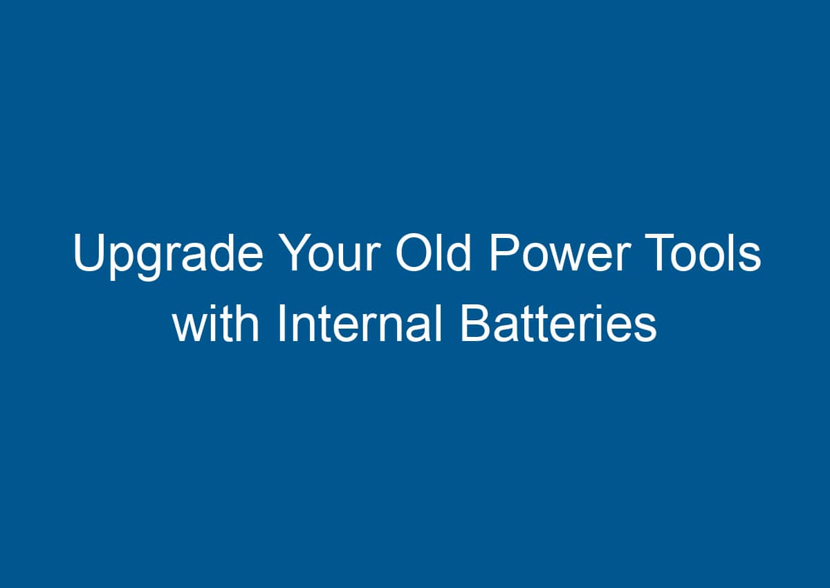 Upgrade Your Old Power Tools with Internal Batteries