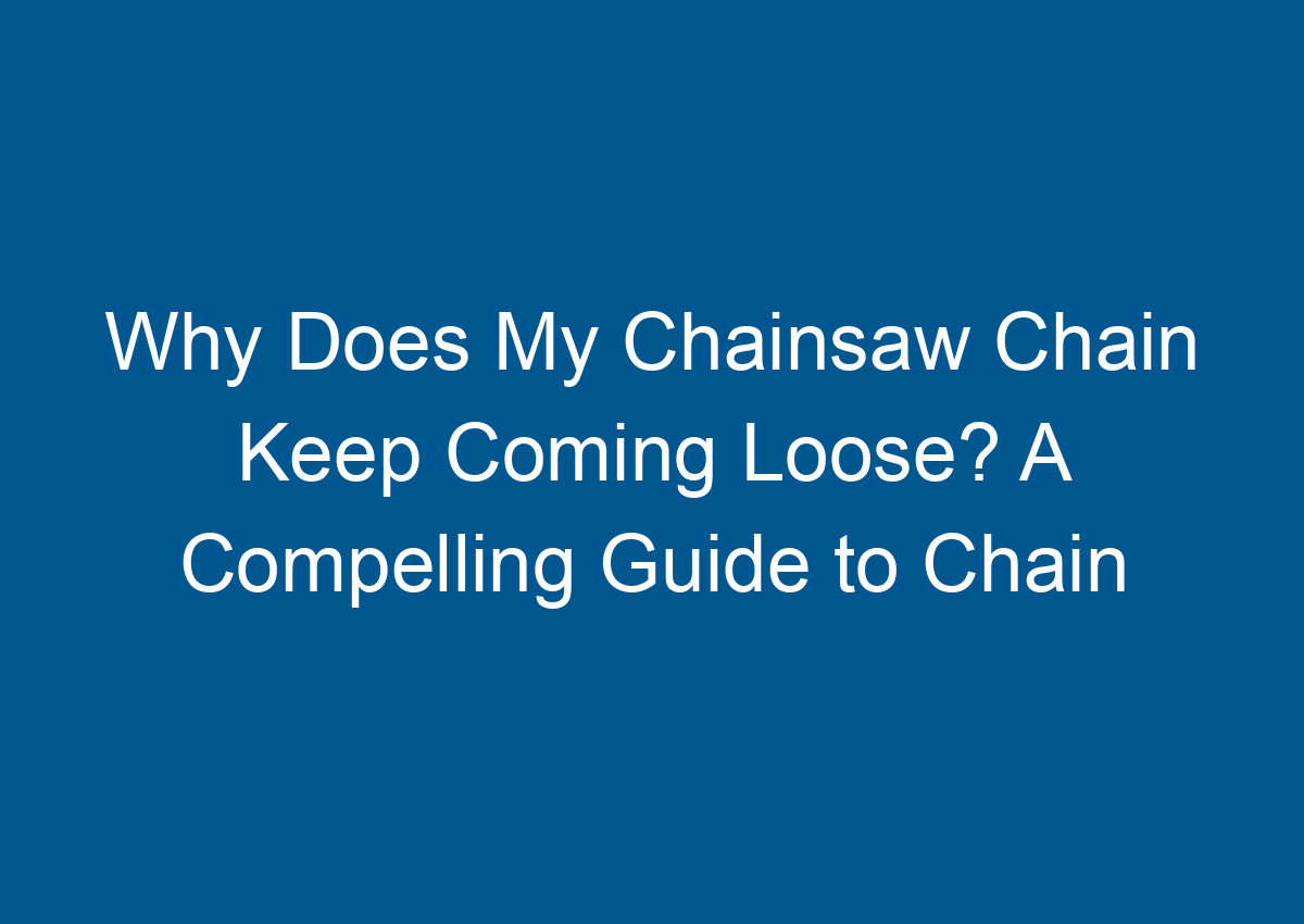 Why Does My Chainsaw Chain Keep Coming Loose? A Compelling Guide to ...
