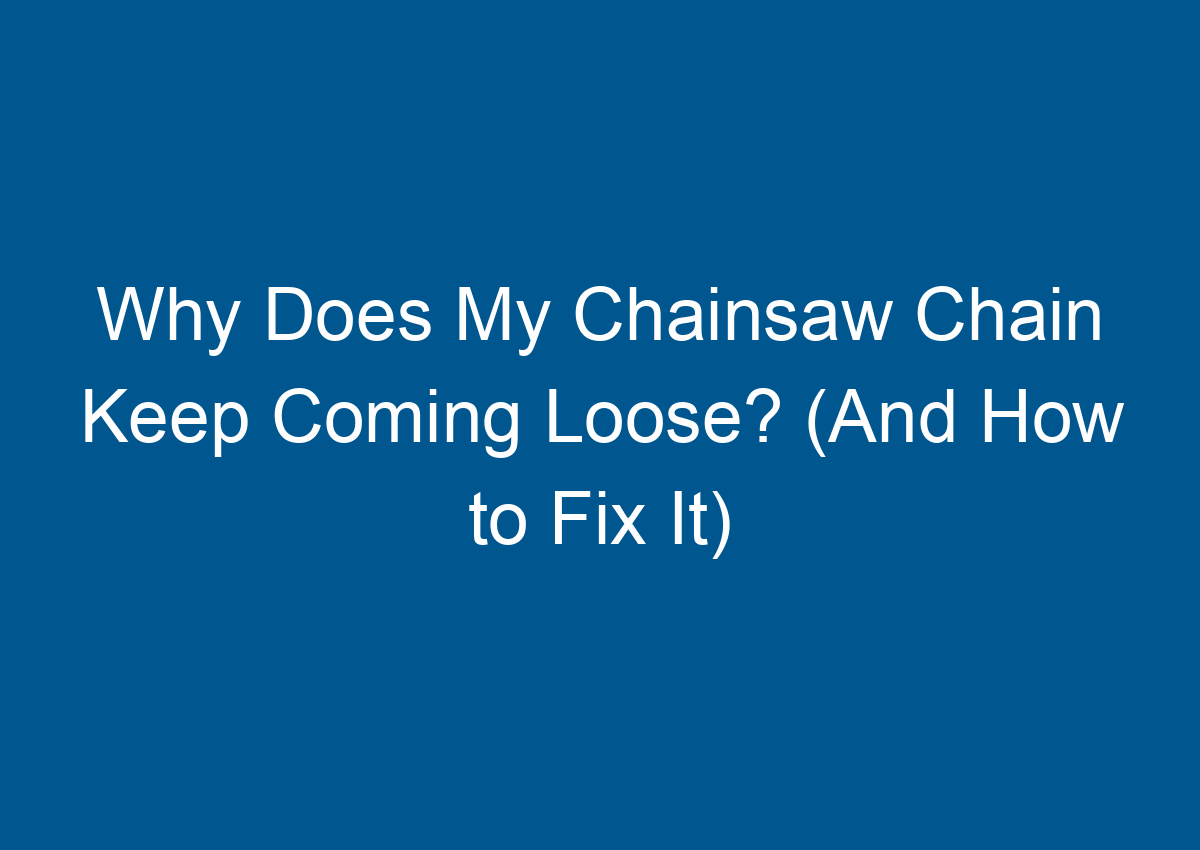Why Does My Chainsaw Chain Keep Coming Loose? (And How to Fix It)