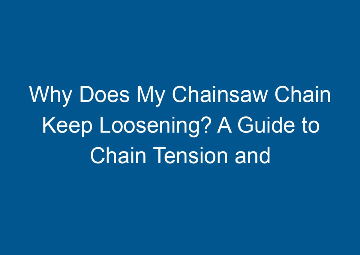 Why Does My Chainsaw Chain Keep Loosening? A Guide to Chain Tension and ...