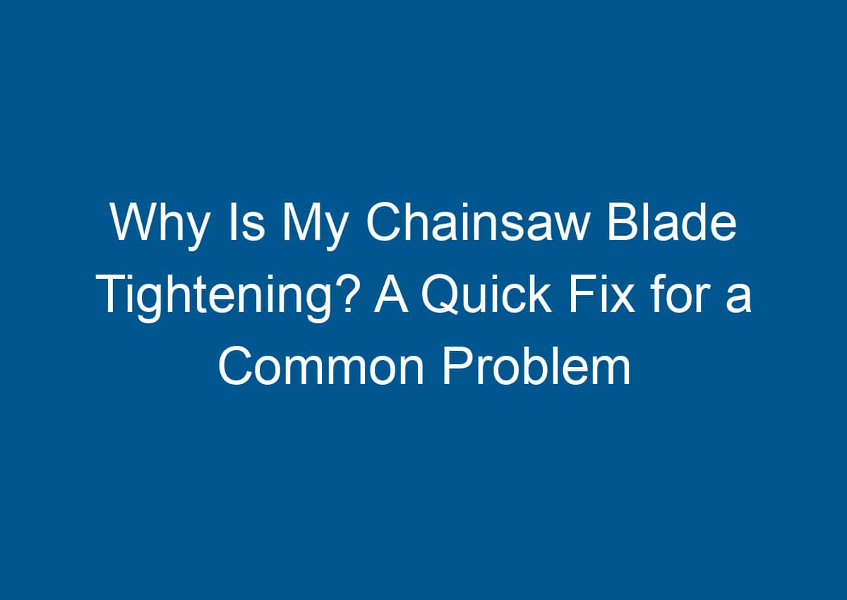 Why Is My Chainsaw Blade Tightening? A Quick Fix for a Common Problem